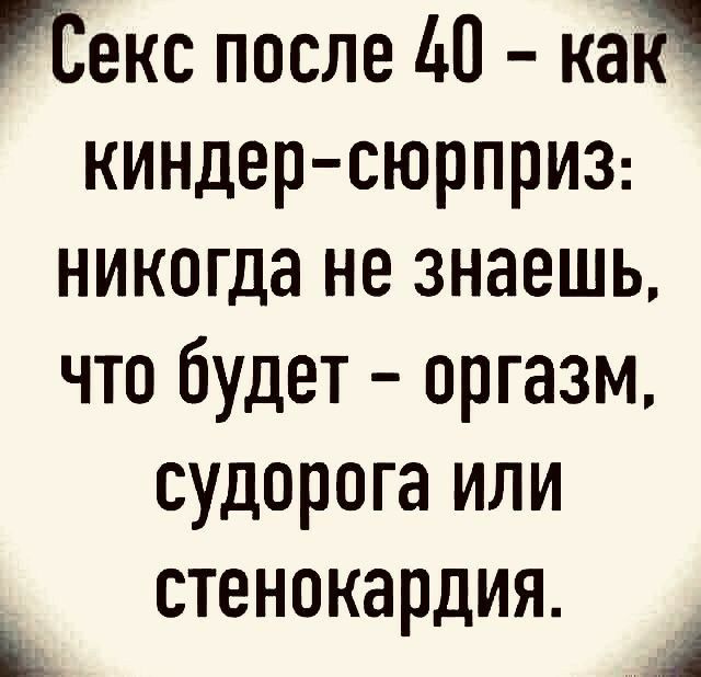 Текс после 40 кай киндер сюрпрИЗ никогда не знаешь что будет оргазм судорога или стенокардия